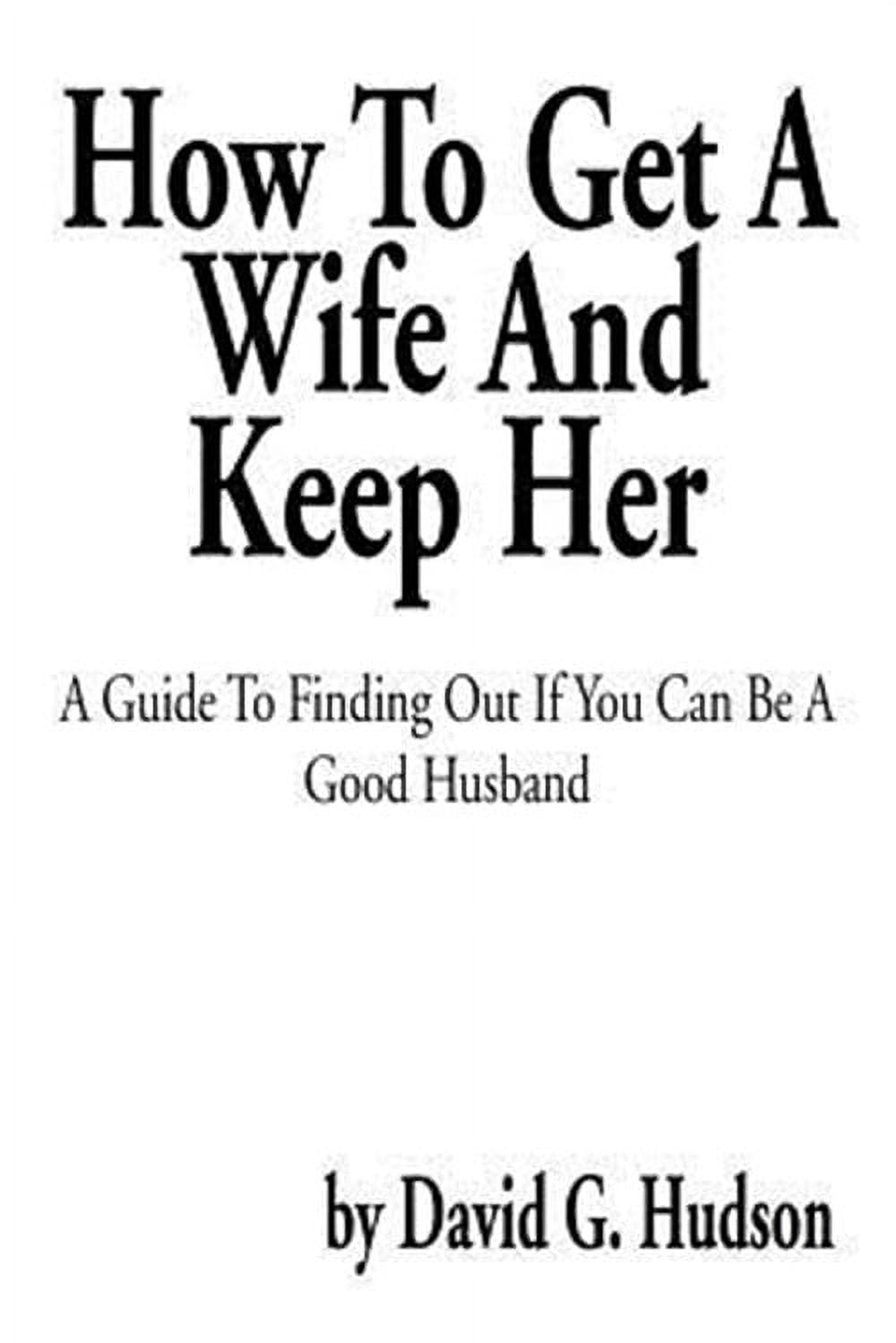 How to Get a Wife and Keep Her: A Guide to Finding Out If You Can Be a ...