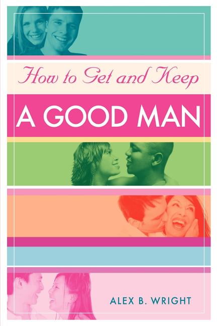 How to Get and Keep a Good Man : From Successfully Single to Happily ...
