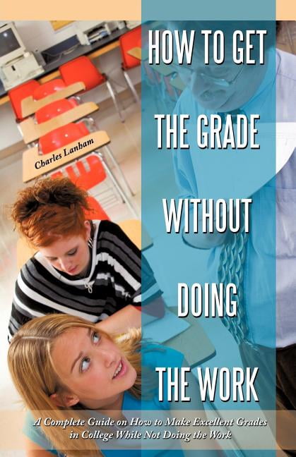 How to Get the Grade Without Doing the Work : A Complete Guide on How ...