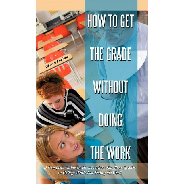 How to Get the Grade Without Doing the Work : A Complete Guide on How ...
