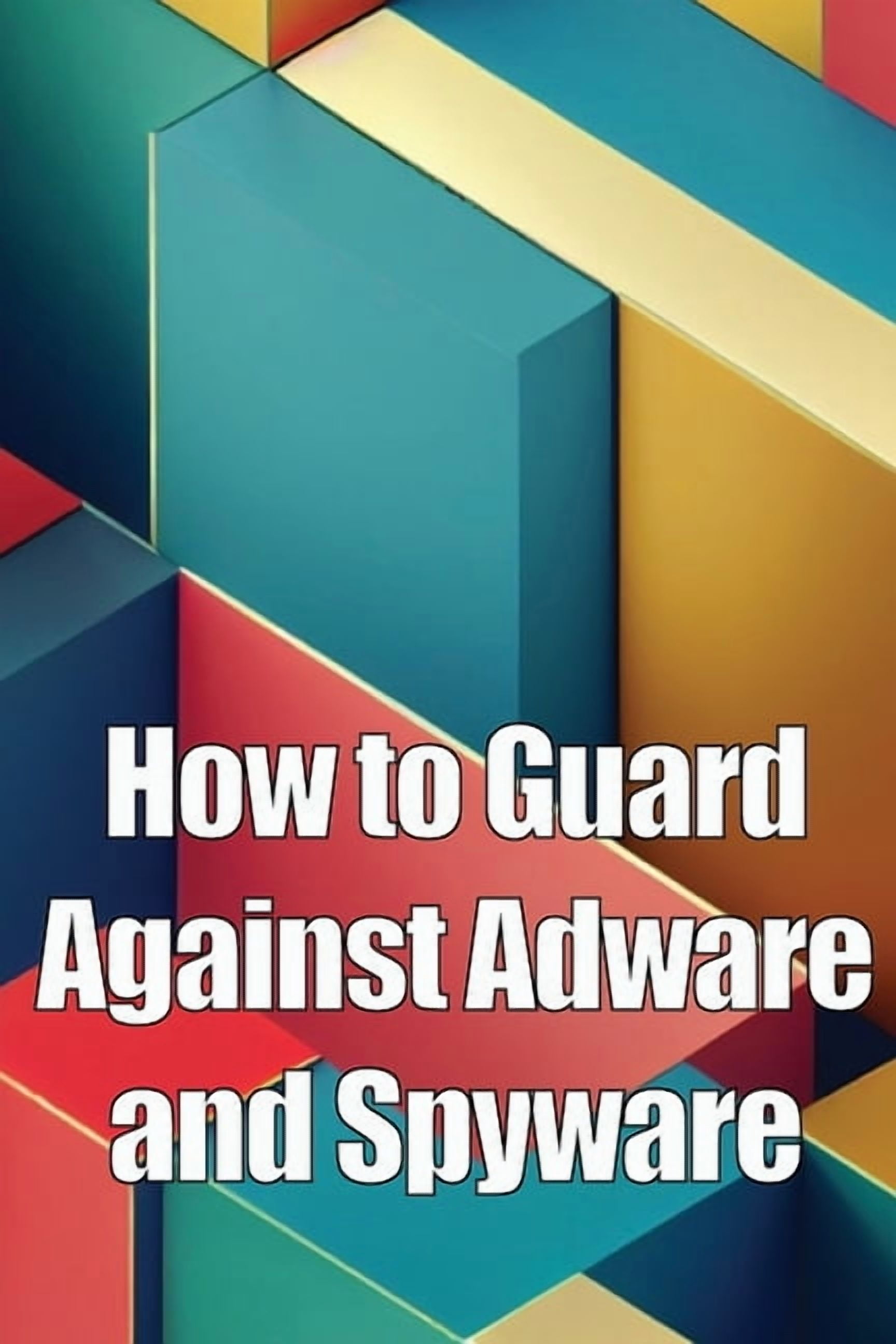 How to Guard Against Adware and Spyware: The Complete Guide to Adware ...