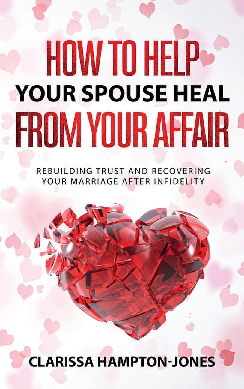 How to Help Your Spouse Heal From Your Affair: Rebuilding Trust and ...