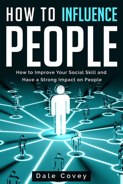 How to Influence People: How to Improve Your Social Skill and Have a ...