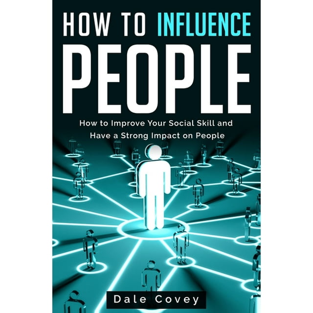 How to Influence People: How to Improve Your Social Skill and Have a ...