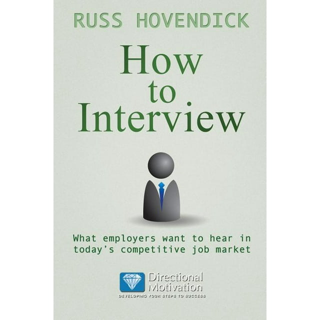 How to Interview : What Employers Want to Hear in Today's Competitive ...
