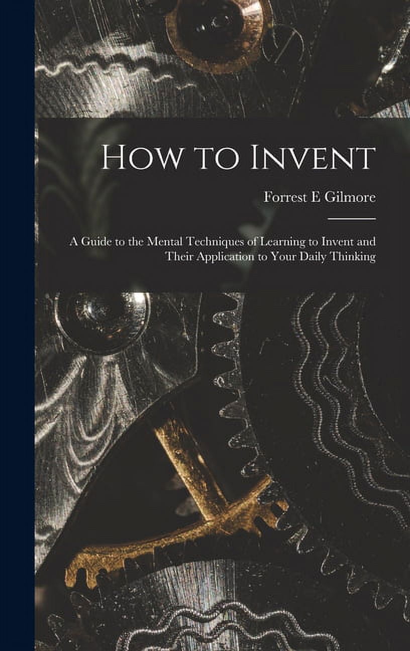 How to Invent; a Guide to the Mental Techniques of Learning to Invent ...