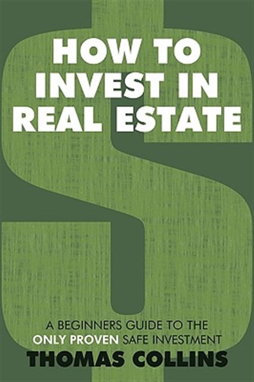 How to Invest in Real Estate : A Beginners Guide to the Only Proven ...