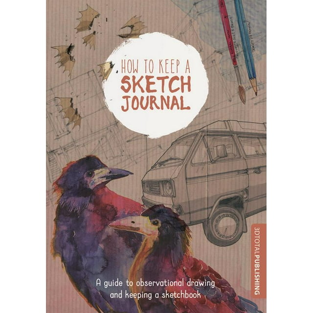 How to Keep a Sketch Journal: A Guide to Observational Drawing and ...
