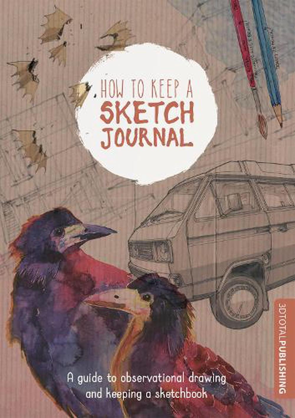 How to Keep a Sketch Journal: A Guide to Observational Drawing and ...