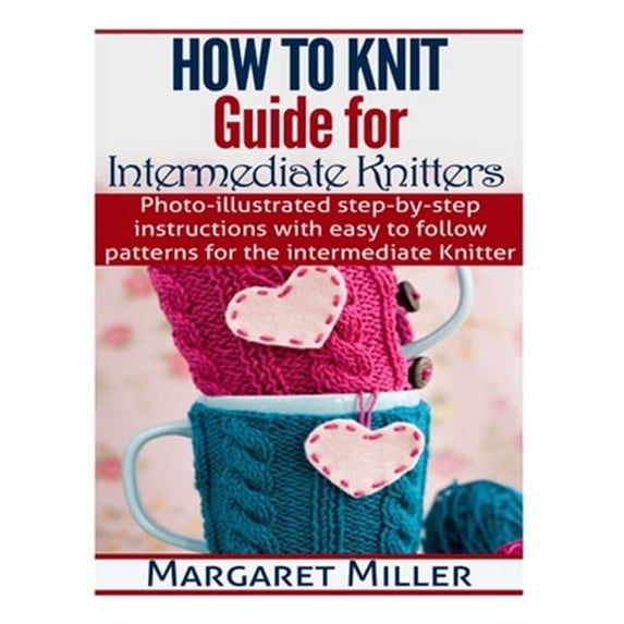 How to Knit : Guide for Intermediate Knitters; Photo-illustrated Step ...