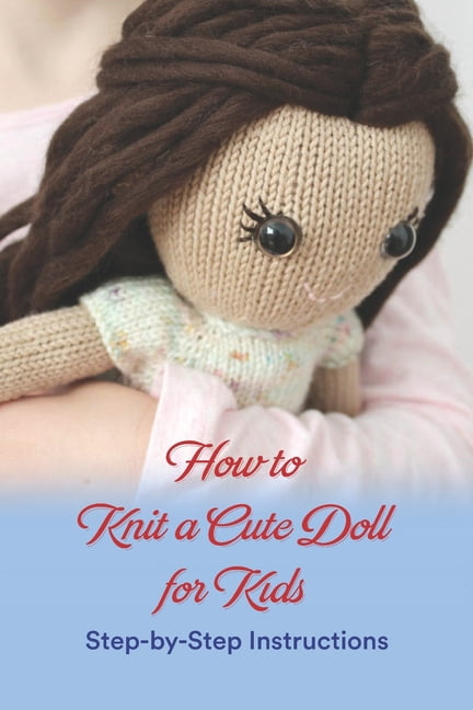 How to Knit a Cute Doll for Kids: Step-by-Step Instructions, (Paperback ...