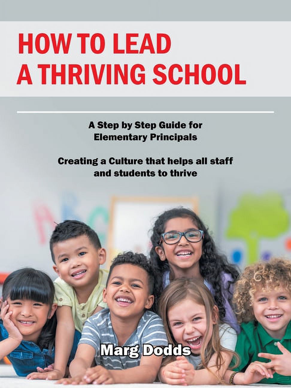 How to Lead a Thriving School: A Step by Step Guide for Elementary Principals Creating a Culture ...