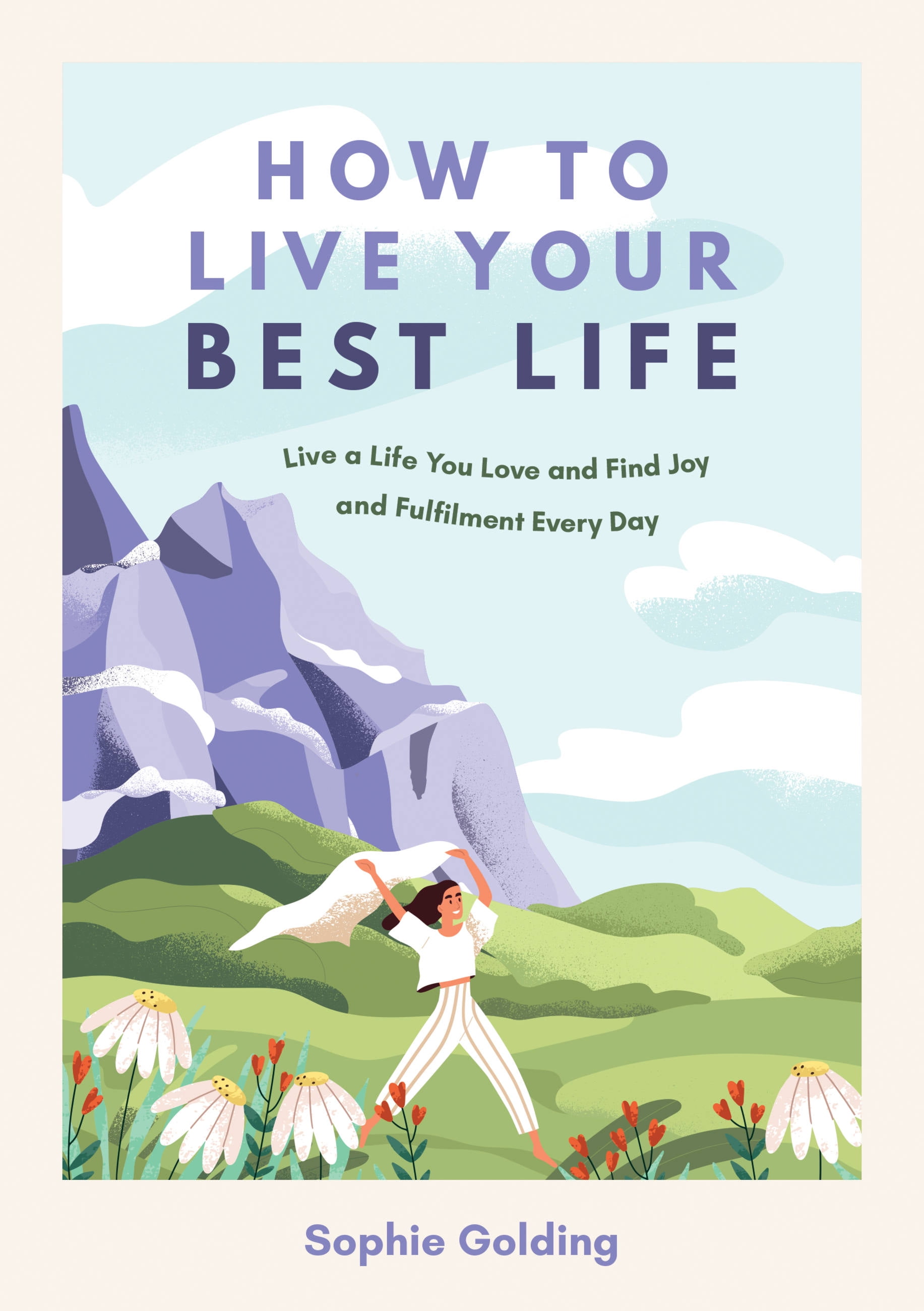 How to Live Your Best Life : Live a Life You Love and Find Joy and Fulfilment Every Day ...