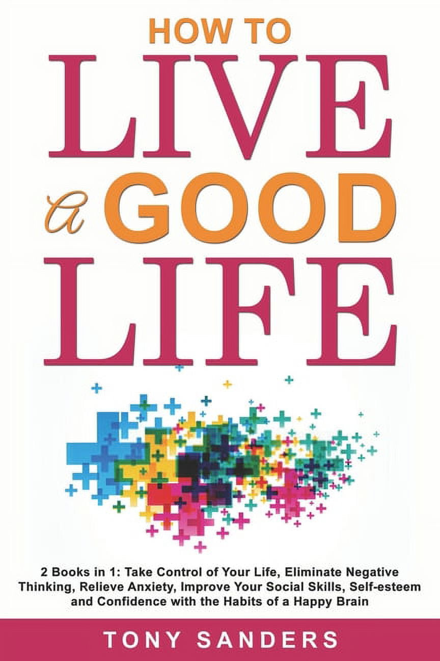How to Live a Good Life: 2 Books in 1: Take Control of Your Life ...