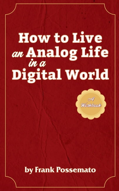 How to Live an Analog Life in a Digital World: A Workbook for Living Soulfully in an Age of ...