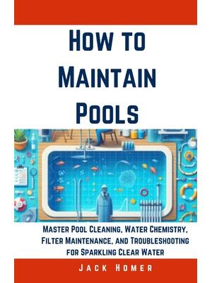 How to Maintain Pools : Master Pool Cleaning, Water Chemistry, Filter Maintenance, and ...
