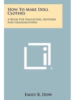 How to Make Doll Clothes : A Book for Daughters, Mothers and ...