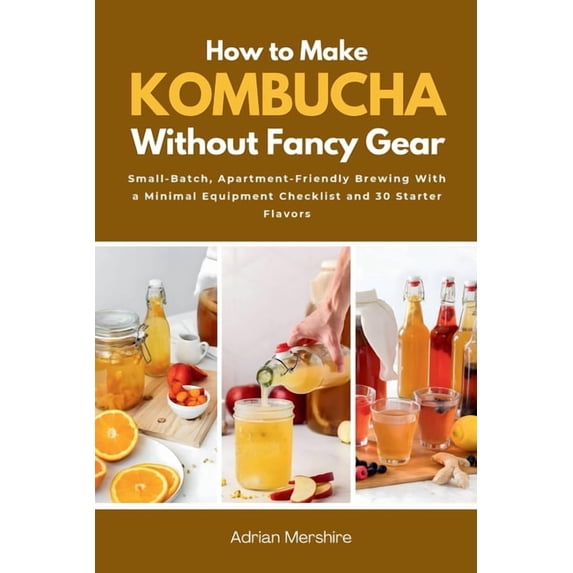 How to Make Kombucha Without Fancy Gear: Small-Batch, Apartment ...