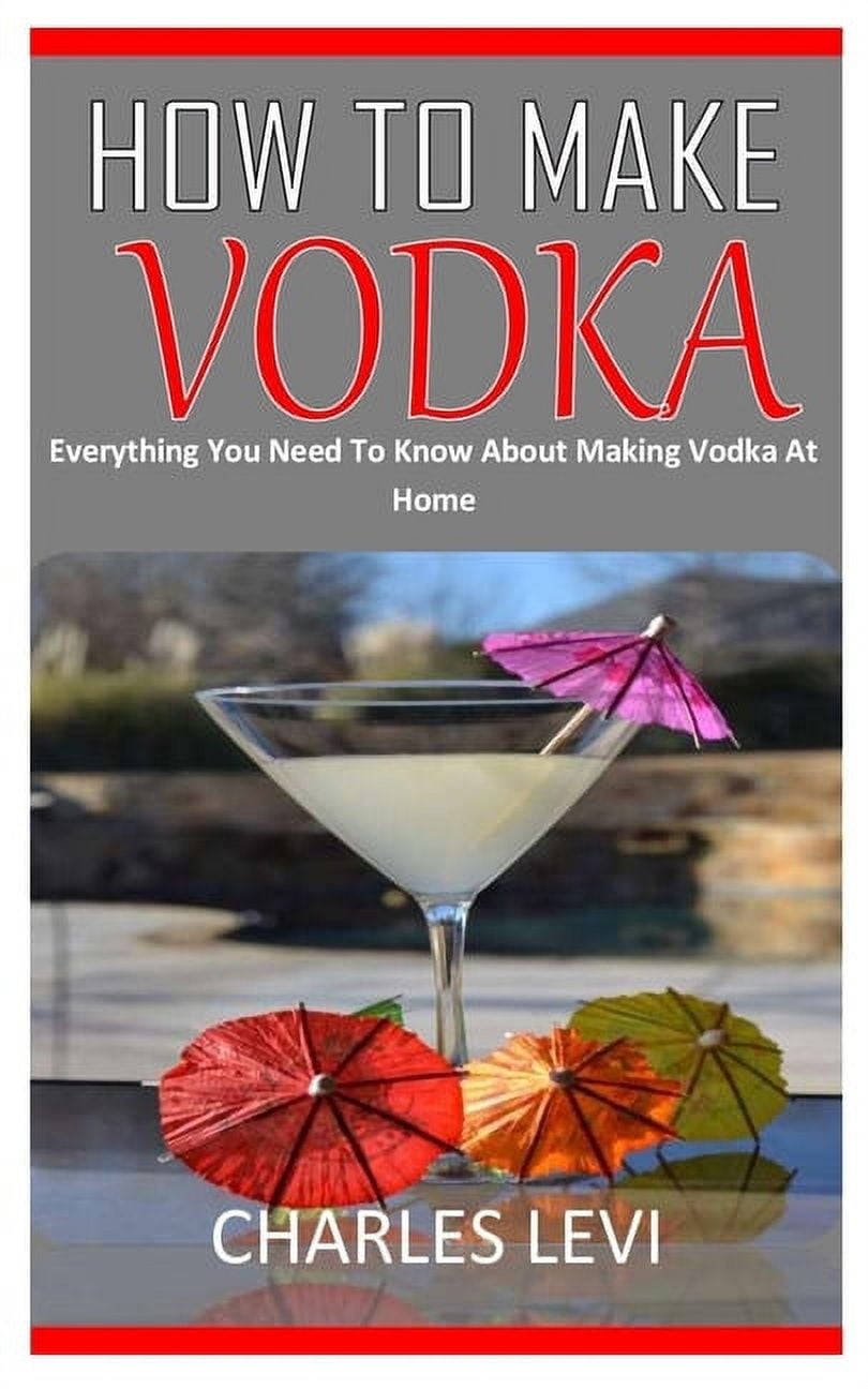 How to Make Vodka : Everything You Need To Know About Making Vodka At ...