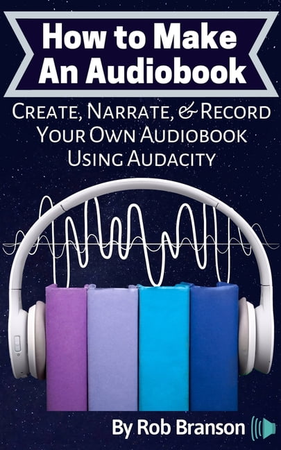 How to Make an Audiobook: Create, Narrate, & Record Your Own Audiobook ...