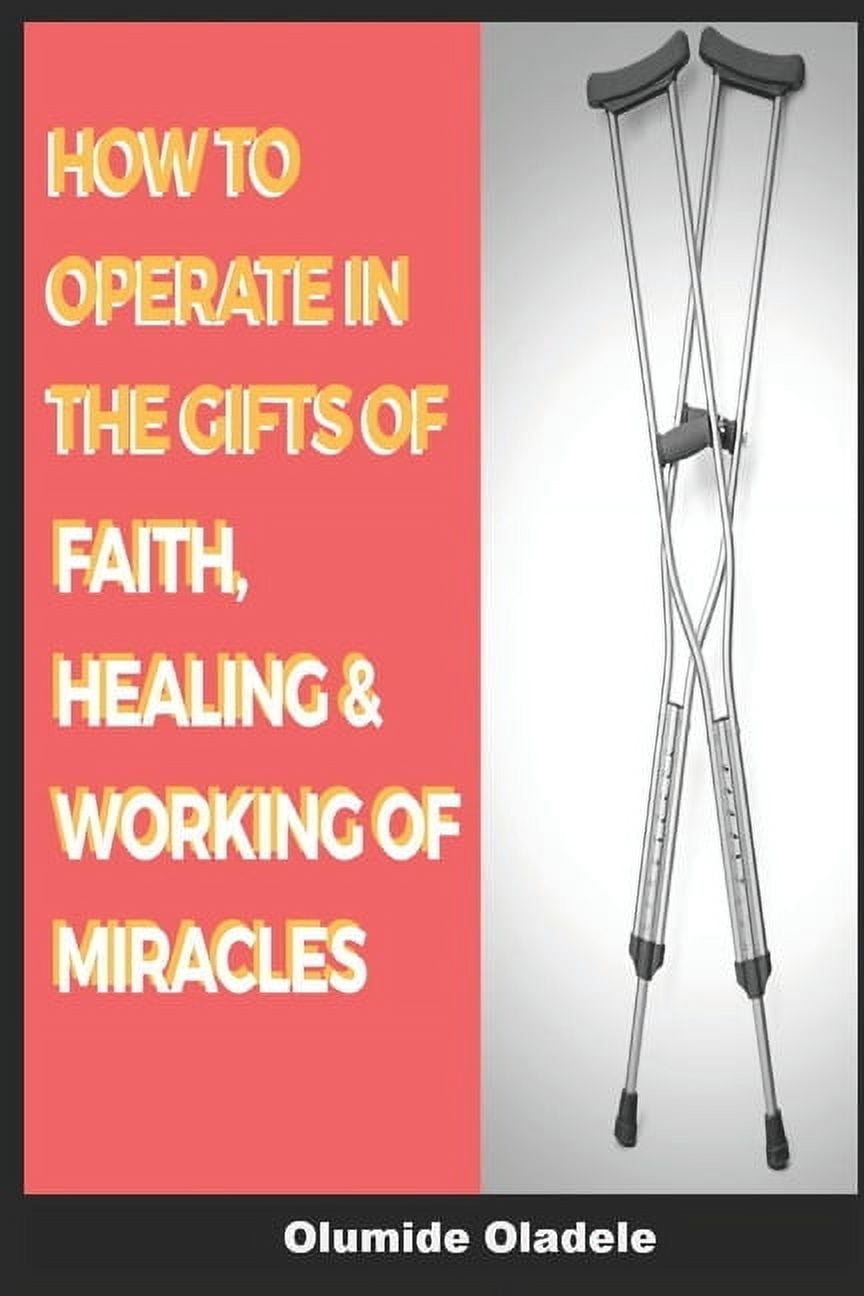 How to Operate in the Gifts of Faith, Healing and Working of Miracles ...