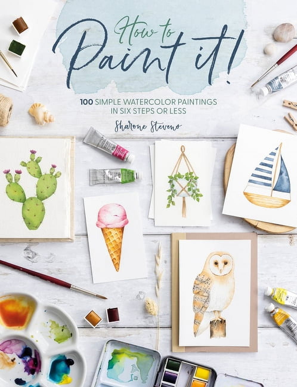 How to Paint It!: 100 Simple Watercolor Paintings in Six Steps or Less ...