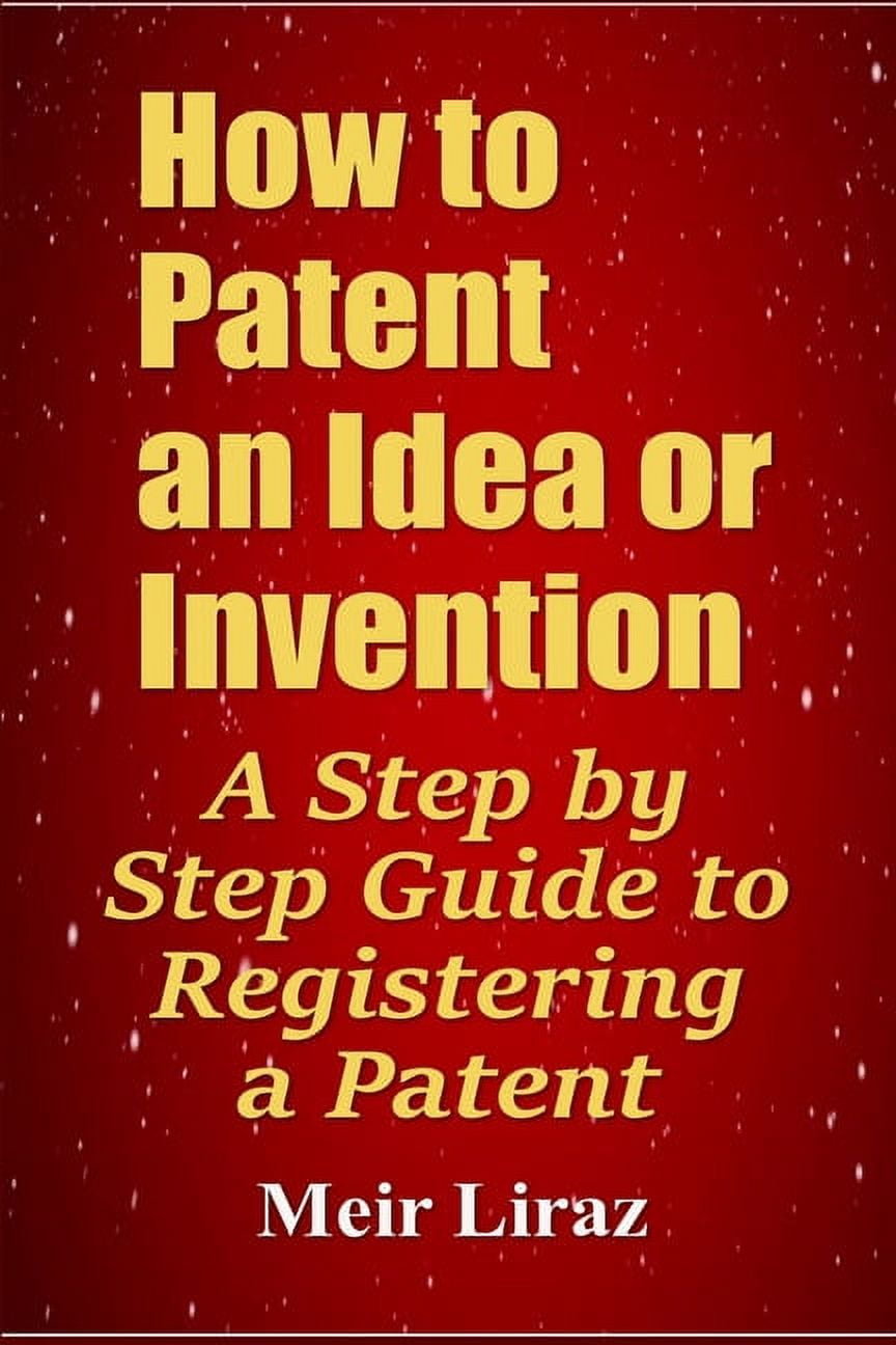How to Patent an Idea or Invention: A Step by Step Guide to Registering ...