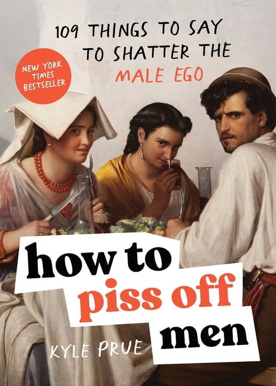 How to Piss Off Men: 109 Things to Say to Shatter the Male Ego ...