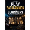 How to Play Backgammon for Beginners: Master Timeless Strategy And ...