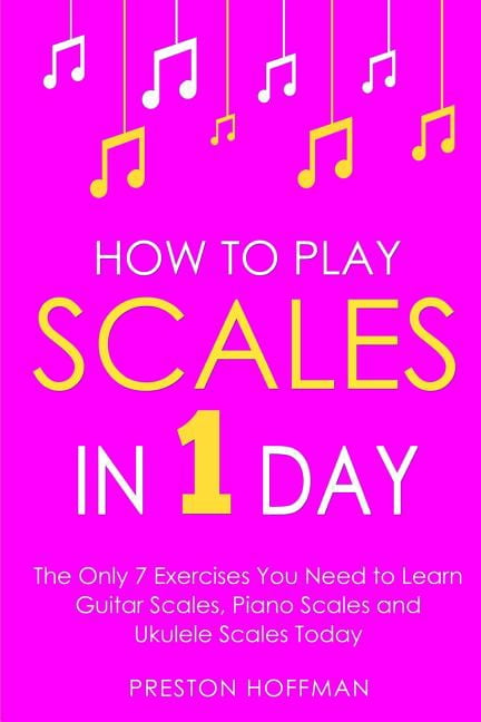 Music: How to Play Scales: In 1 Day - The Only 7 Exercises You Need to ...