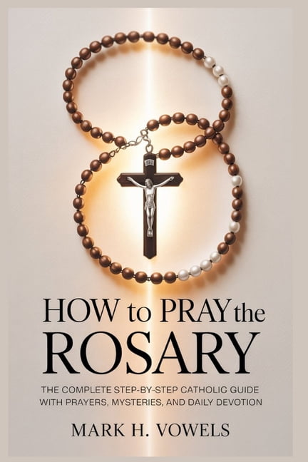 How to Pray the Rosary: The Complete Step-by-Step Catholic Guide with ...