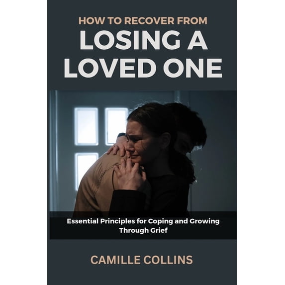 How to Recover from Losing a Loved One: Essential Principles for Coping ...