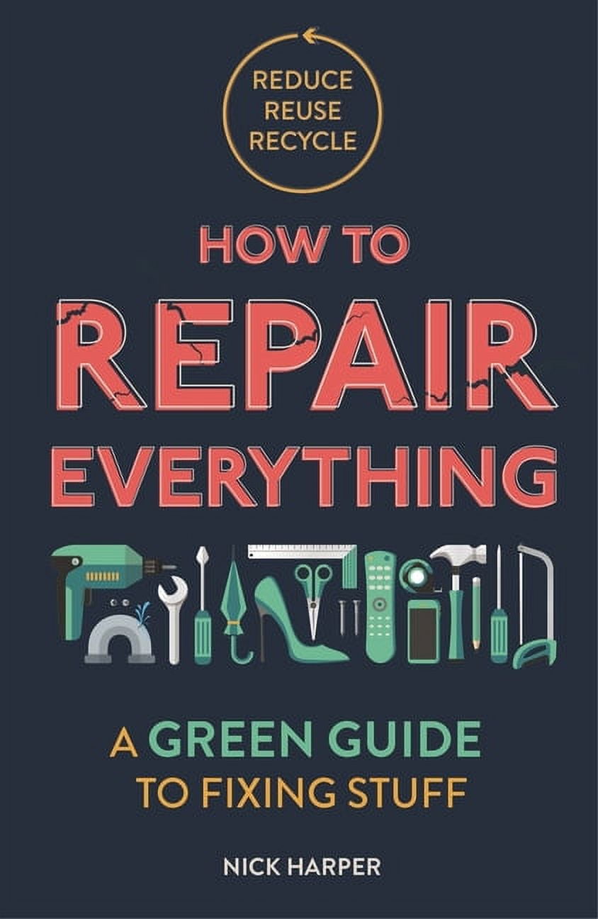 How to Repair Everything: A Green Guide to Fixing Stuff, (Paperback ...