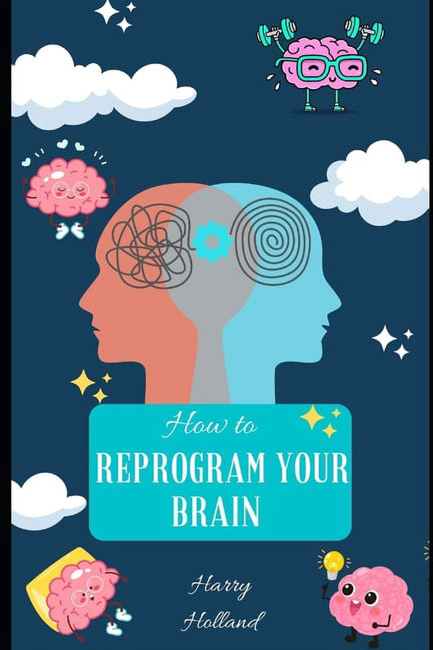 How to Reprogram Your Brain: A Practical Guide to Transforming Your ...