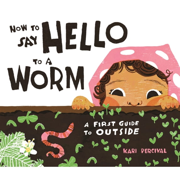 How to Say Hello to a Worm: A First Guide to Outside, (Hardcover ...