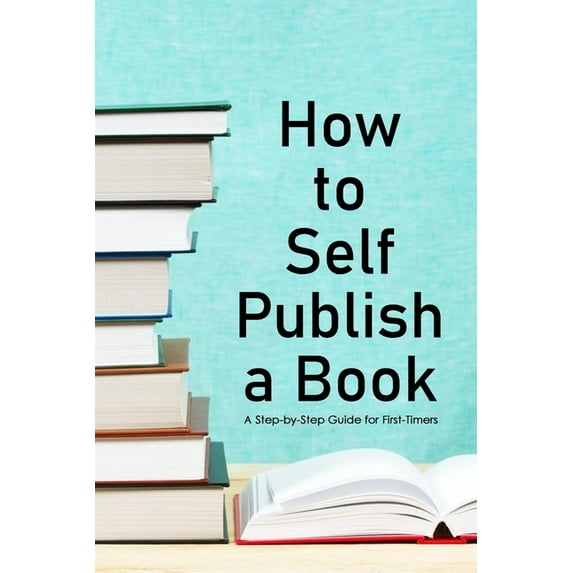 How to Self- Publish a Book: A Step-by-Step Guide for First-Timers ...