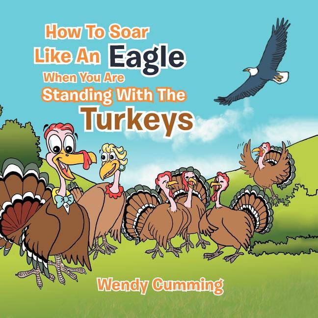 How to Soar Like an Eagle When You Are Standing with the Turkeys ...