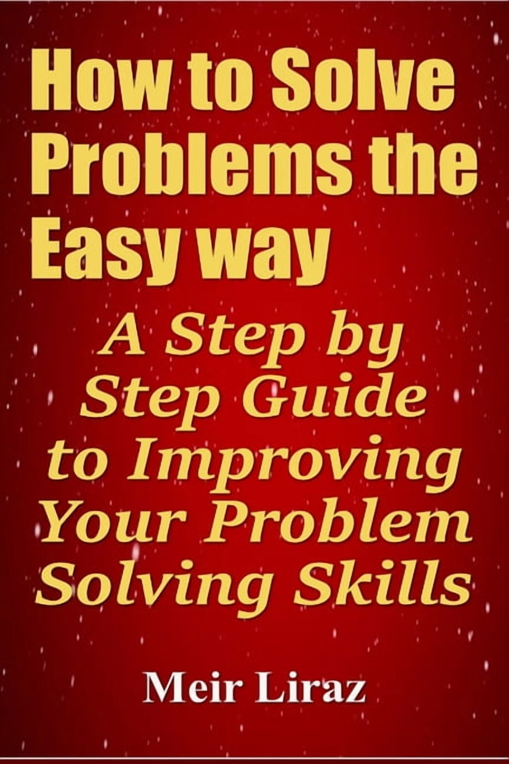 How to Solve Problems the Easy way: A Step by Step Guide to Improving ...