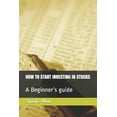How to Start Investing in Stocks: A Beginner's guide (Paperback ...