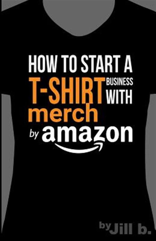 How to Start a T-Shirt Business on Merch by Amazon (Booklet): A Quick ...