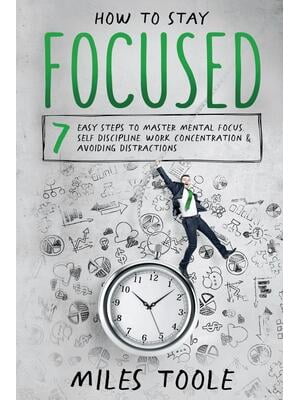 How to Stay Focused : 7 Easy Steps to Master Mental Focus, Self ...
