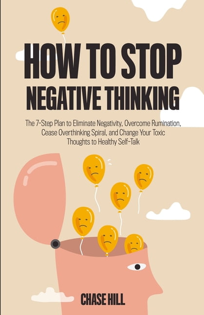 How to Stop Negative Thinking: The 7-Step Plan to Eliminate Negativity ...