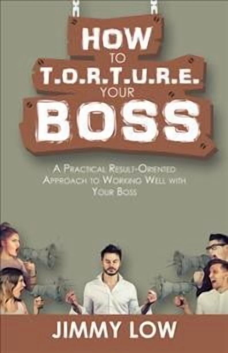 How to T.O.R.T.U.R.E. Your Boss: A Practical Result-Oriented Approach ...