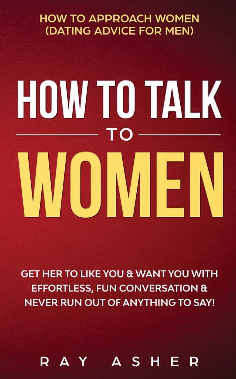 How to Talk to Women: Get Her to Like You & Want You With Effortless ...