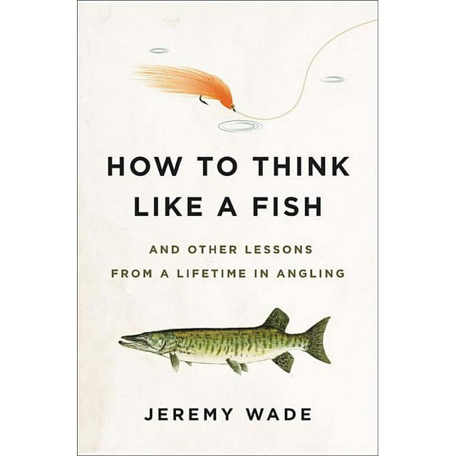 How to Think Like a Fish: And Other Lessons from a Lifetime in Angling ...