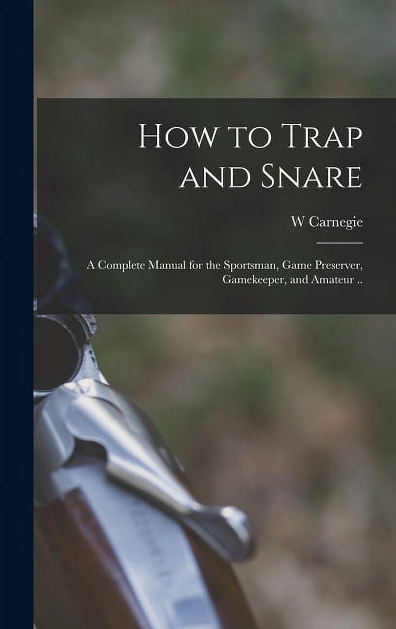 How to Trap and Snare; a Complete Manual for the Sportsman, Game ...