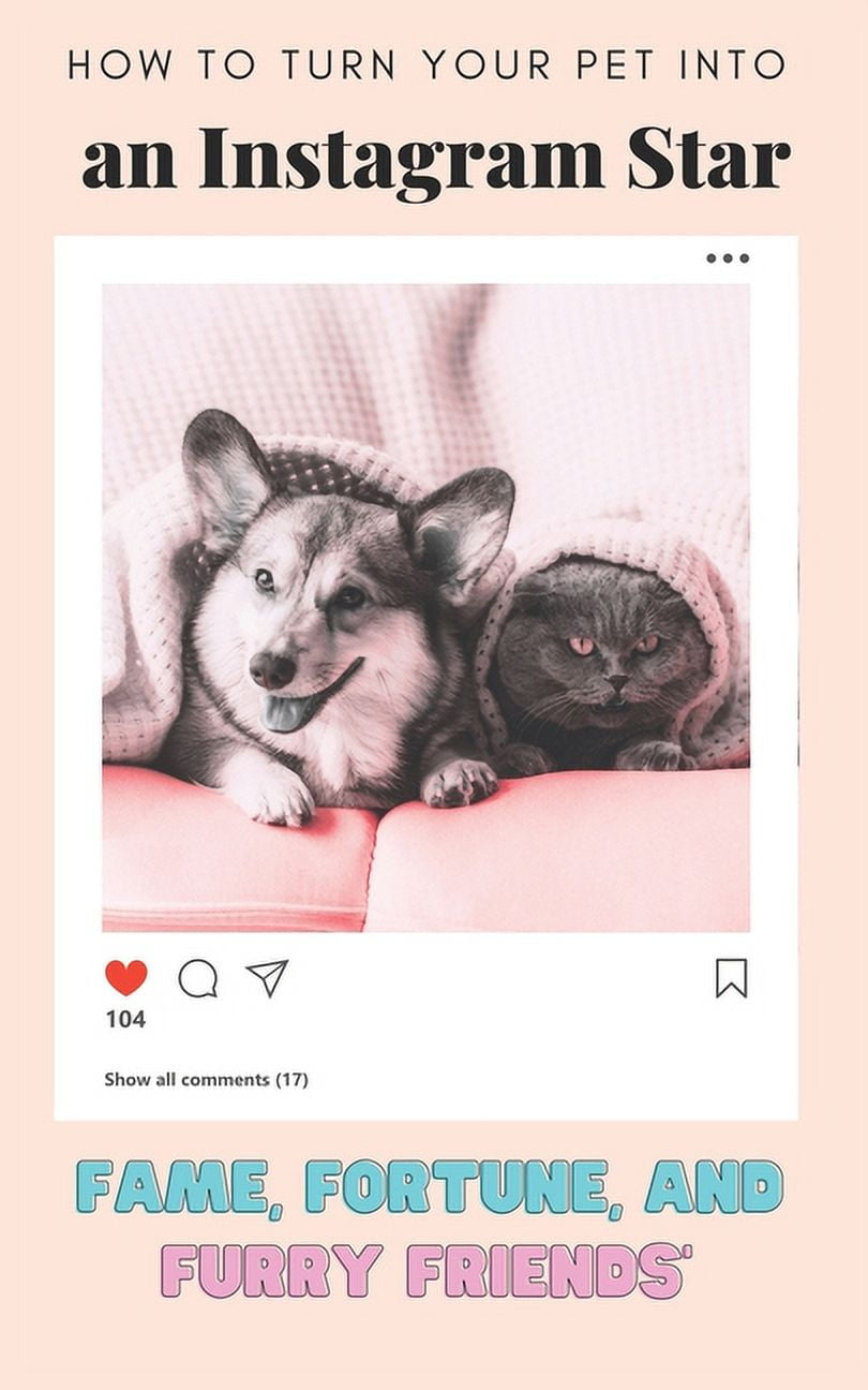 How to Turn Your Pet into an Instagram Star: Fame, Fortune, and Furry ...