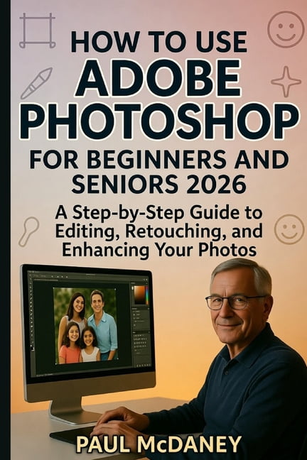 How to Use Adobe Photoshop for Beginners and Seniors 2026, (Paperback ...