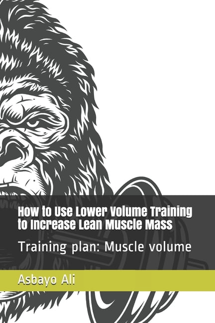How to Use Lower Volume Training to Increase Lean Muscle Mass: Training ...