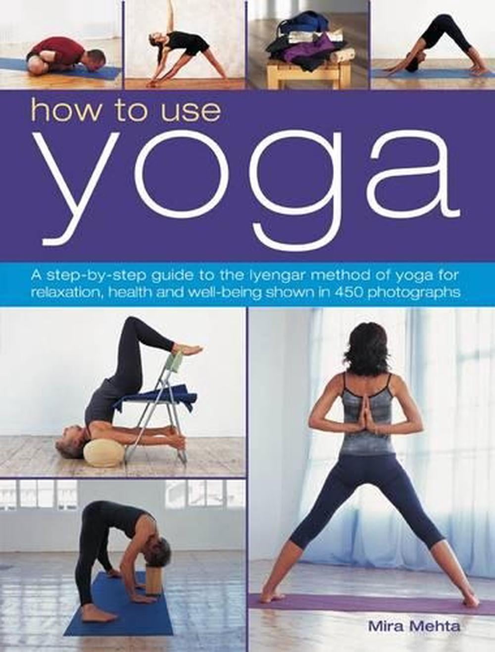 How to Use Yoga : A Step-by-Step Guide to the Iyengar Method of Yoga ...